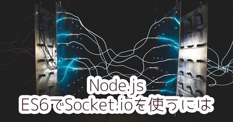 【Node.js】es6以降のSocket.ioサーバーの実装方法 | 謎の技術研究部
