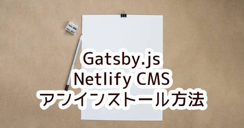 【Gatsby.js】Netlify CMSをアンインストールする | 謎の技術研究部